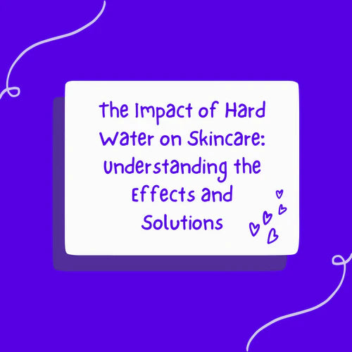 The Impact of Hard Water on Skincare: Understanding the Effects and So